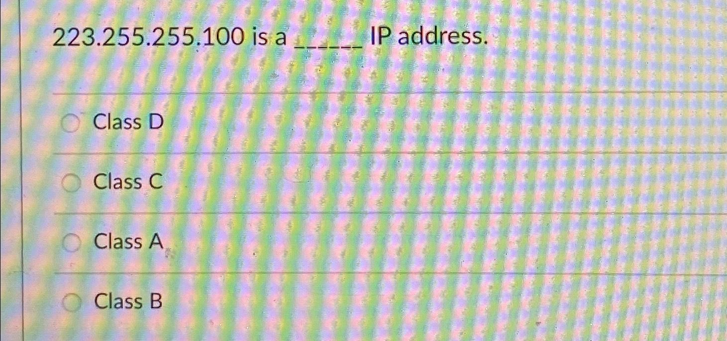 Solved 223.255 .255 .100 ﻿is a IP address.Class DClass | Chegg.com
