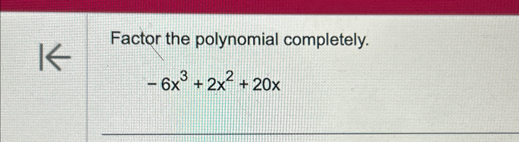 Solved Factor the polynomial completely.-6x3+2x2+20x | Chegg.com