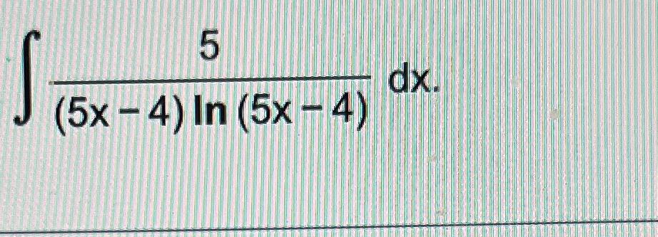 Solved ∫﻿﻿5(5x-4)ln(5x-4)dx | Chegg.com