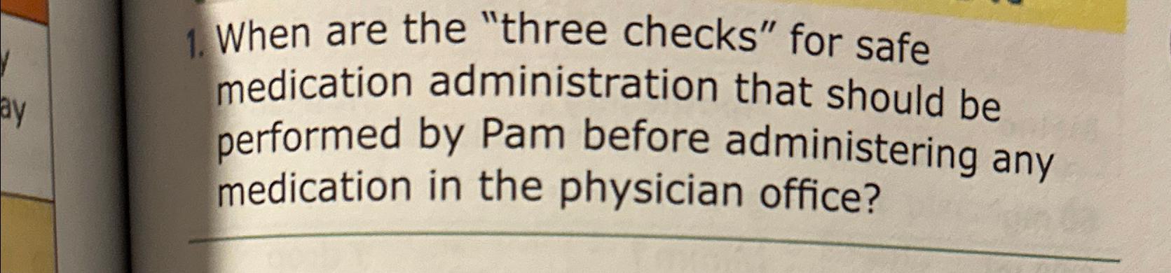 Solved When are the "three checks" for safe medication | Chegg.com