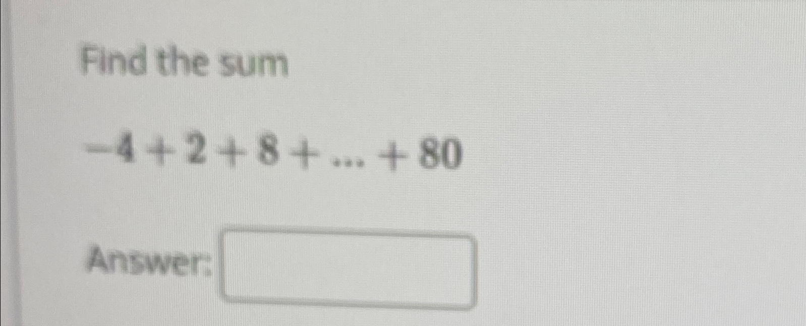 Solved Find the sum-4+2+8+dots+80Answer: | Chegg.com