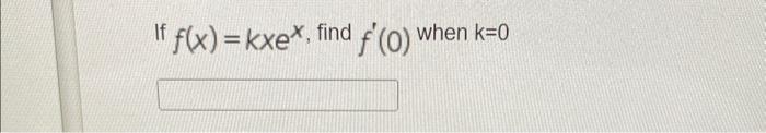 Solved f(x)=kxex, find f′(0)when k=0 | Chegg.com