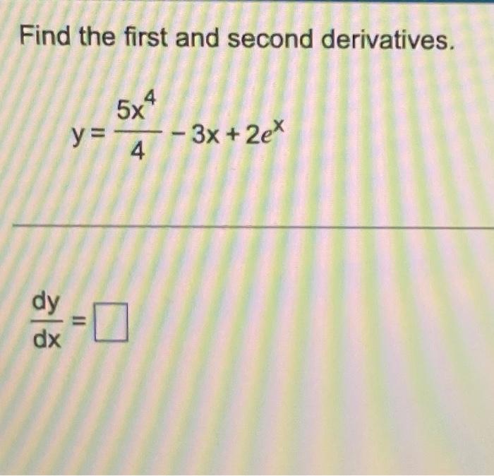 Solved Find the first and second derivatives. y=45x4−3x+2ex | Chegg.com