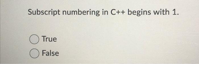 Solved Subscript numbering in C++ begins with 1 . True False | Chegg.com