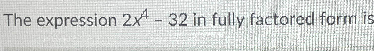 Solved The expression 2x4-32 ﻿in fully factored form is | Chegg.com