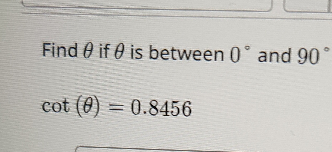 Solved Find θ ﻿if θ ﻿is between 0° ﻿and 90°cot(θ)=0.8456 | Chegg.com