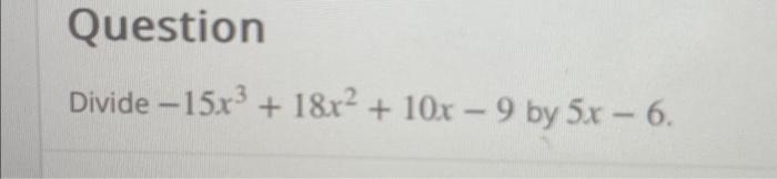 Solved Question Divide-15x³ + 18x² + 10x - 9 by 5x - 6. | Chegg.com
