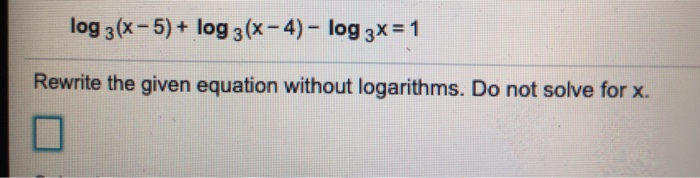 Solved log 3(x - 5) + log 3(x-4) - log 3x = 1 Rewrite the | Chegg.com