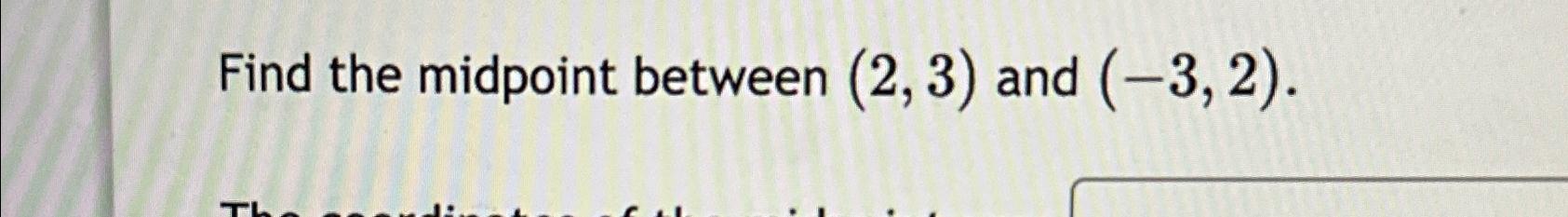 Solved Find the midpoint between (2,3) ﻿and (-3,2). | Chegg.com