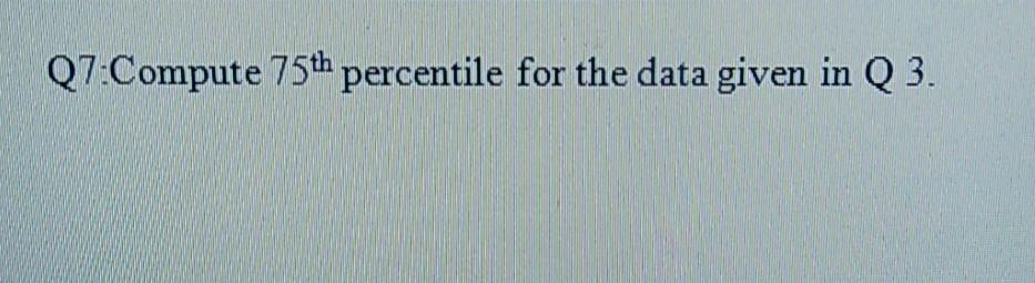 Solved Q7:Compute 75th percentile for the data given in Q3. | Chegg.com Solved Q7:Compute 75th percentile for the data given in Q3. | Chegg.com