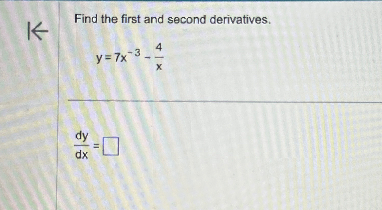Solved Find the first and second derivatives.y=7x-3-4xdydx= | Chegg.com