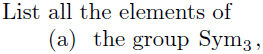 Solved List all the elements of the group Sym3, | Chegg.com