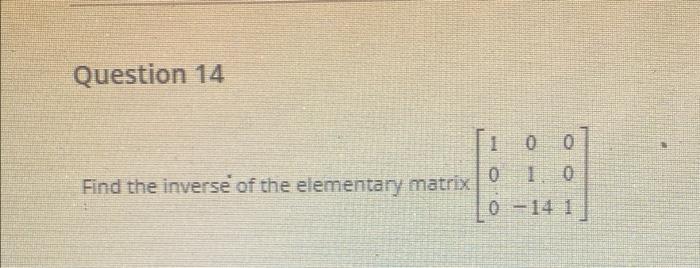 Solved Question 14 Find the inverse of the elementary matrix | Chegg.com