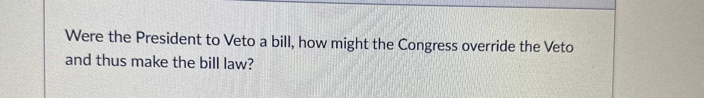Solved Were the President to Veto a bill, how might the | Chegg.com