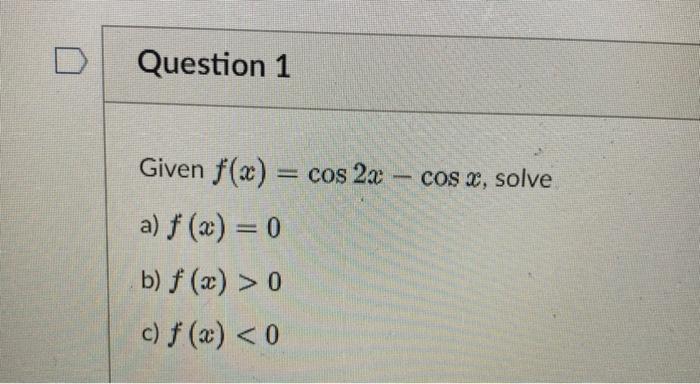 Solved Given f(x)=cos2x−cosx, solve a) f(x)=0 b) f(x)>0 c) | Chegg.com