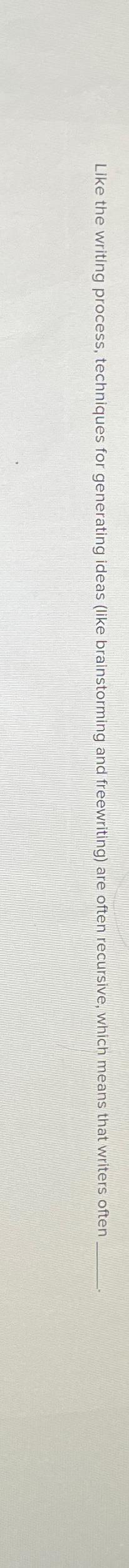 Solved Like the writing process, techniques for generating | Chegg.com