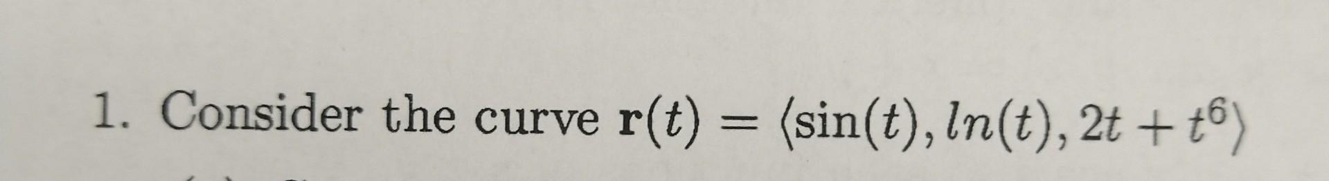 Solved 1. Consider the curve r(t)= sin(t),ln(t),2t+t6 (c) | Chegg.com