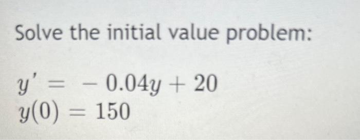 Solved Solve the initial value problem: y′=−0.04y+20y(0)=150 | Chegg.com
