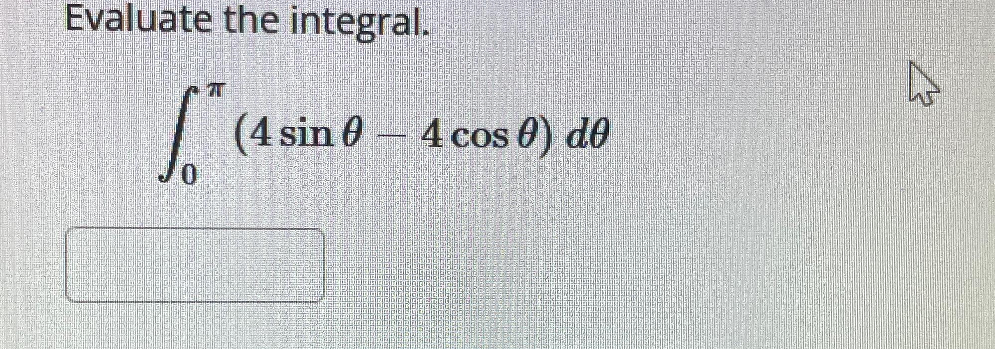 Solved Evaluate the integral.∫0π(4sinθ-4cosθ)dθ | Chegg.com