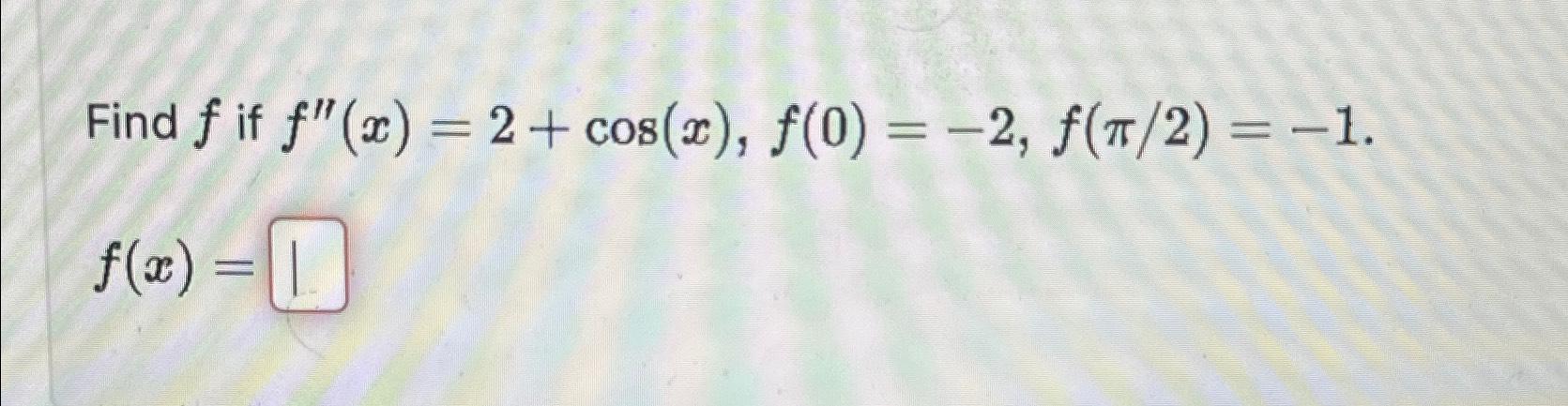 Solved Find f ﻿if f''(x)=2+cos(x),f(0)=-2,f(π2)=-1.f(x)= | Chegg.com