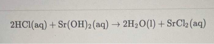 Solved 2HCl(aq) + Sr(OH)2 (aq) + 2H2O(1) + SrCl2(aq) → | Chegg.com