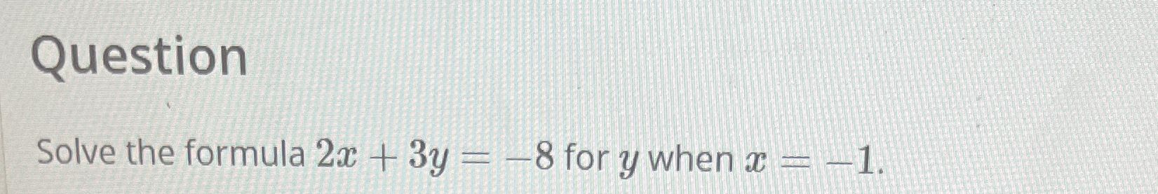 Solved QuestionSolve the formula 2x+3y=-8 ﻿for y ﻿when x=-1 | Chegg.com