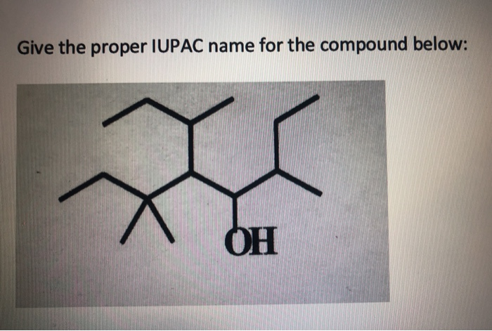 Solved Give the proper IUPAC name for the compound below: OH | Chegg.com