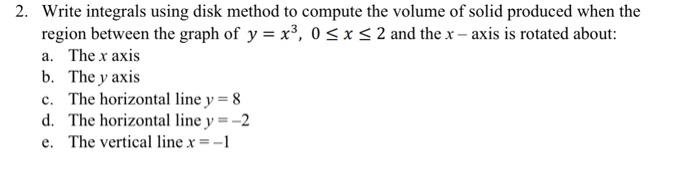 Solved 2. Write integrals using disk method to compute the | Chegg.com