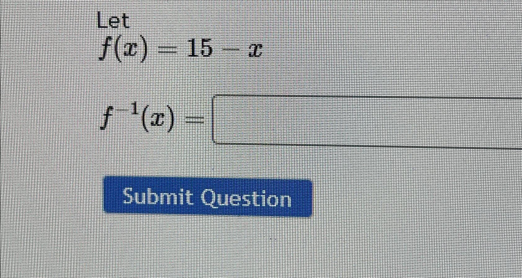 Solved Letf(x)=15-xf-1(x)=Submit Question | Chegg.com Solved Letf(x)=15-xf-1(x)=Submit Question | Chegg.com