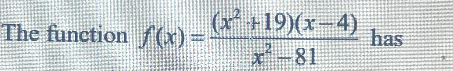 Solved The function f(x)=(x2+19)(x-4)x2-81 ﻿has | Chegg.com