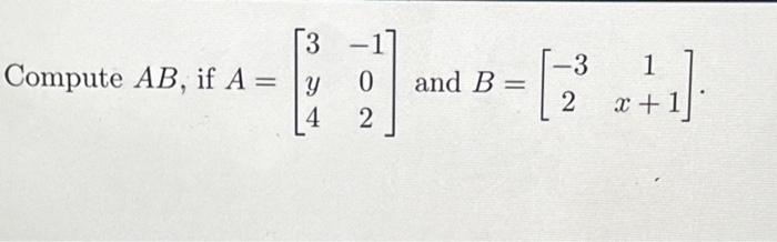Solved [3 Compute AB, if A = y 4 0 2 = [ and B = -3 2 1 x+1 | Chegg.com