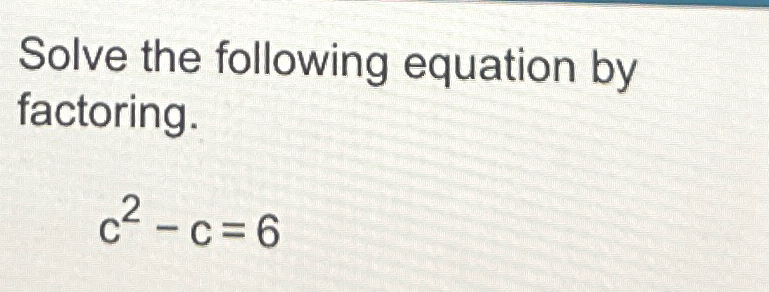 Solved Solve the following equation by factoring.c2-c=6 | Chegg.com