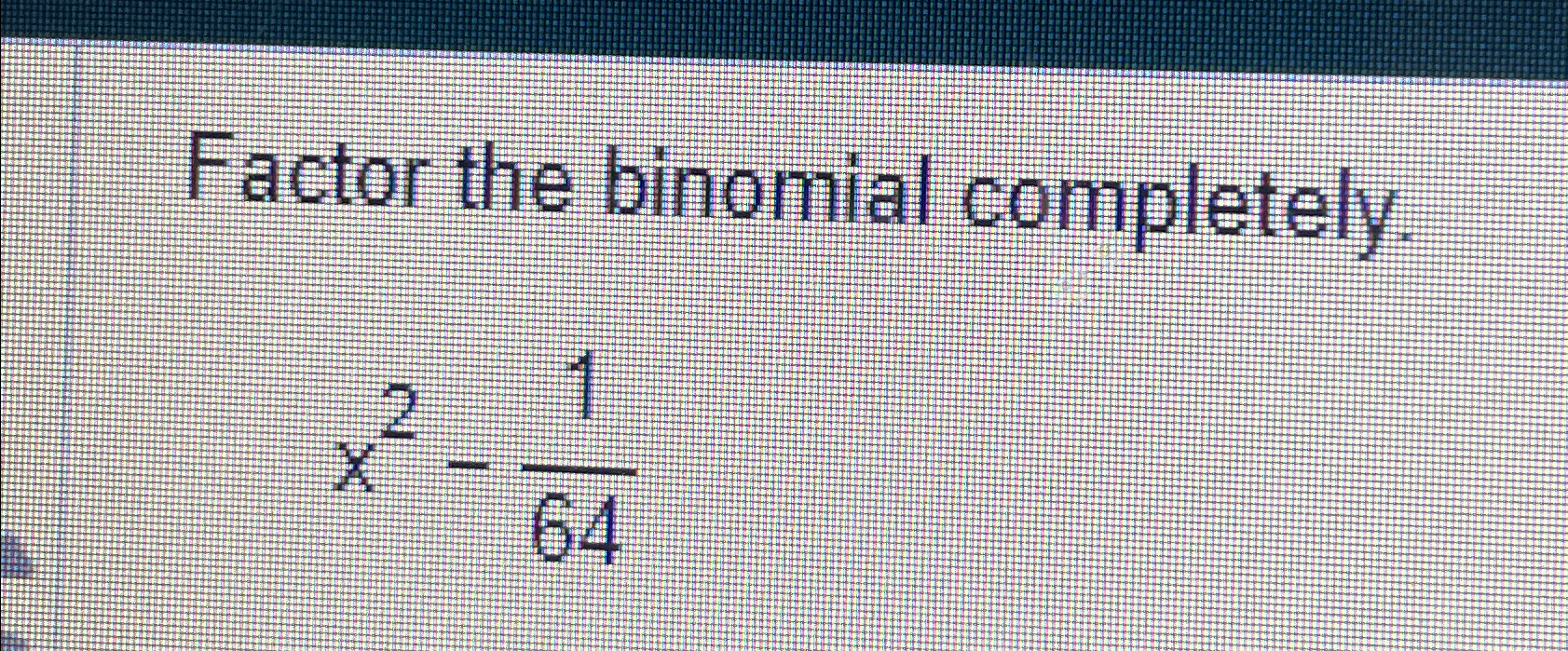 Solved Factor the binomial completely.x2-164 | Chegg.com