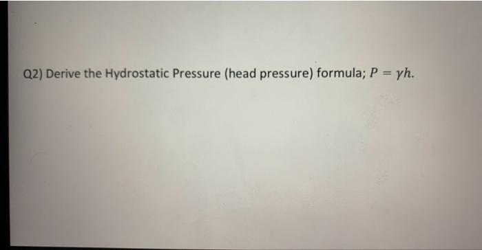 Solved Q2) Derive the Hydrostatic Pressure (head pressure) | Chegg.com