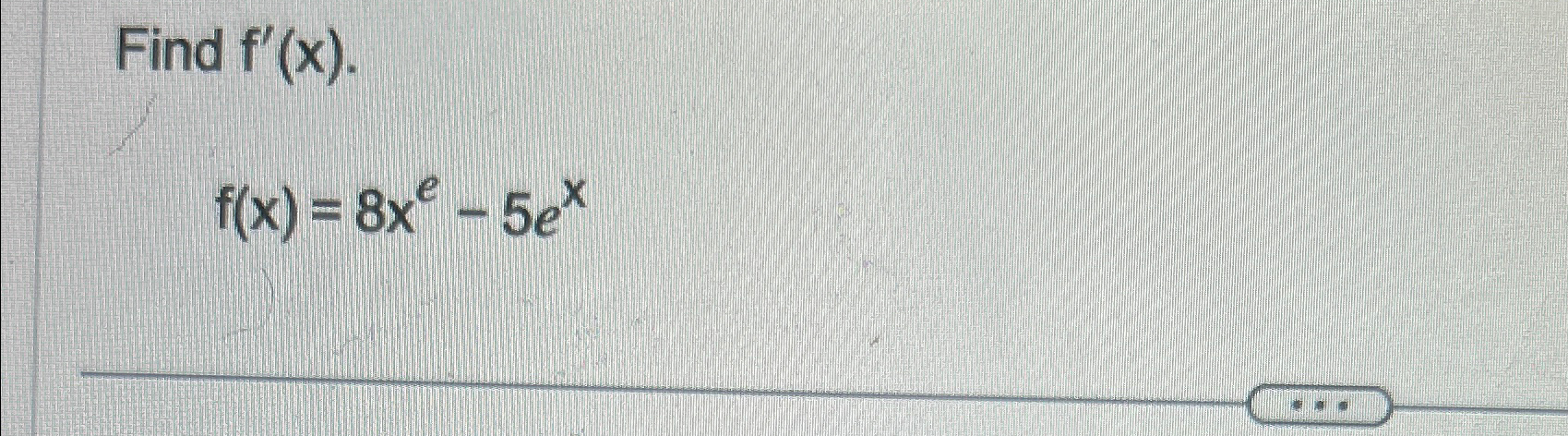 Solved If f(x)=5x5-8ex, ﻿find:f'(x)Find f'(x).f(x)=8xe-5ex | Chegg.com