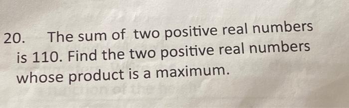 Solved 20. The sum of two positive real numbers is 110. Find | Chegg.com Solved 20. The sum of two positive real numbers is 110. Find | Chegg.com