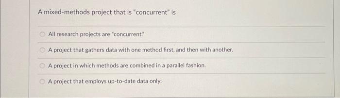 A mixed-methods project that is "concurrent" is All | Chegg.com
