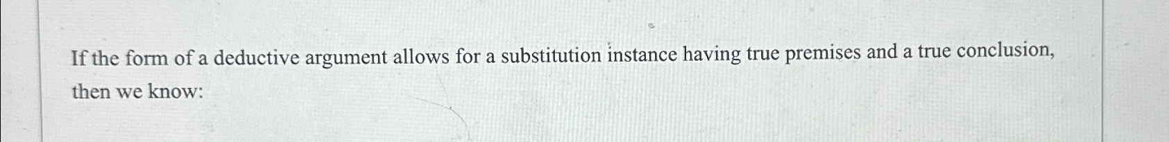 Solved If the form of a deductive argument allows for a | Chegg.com