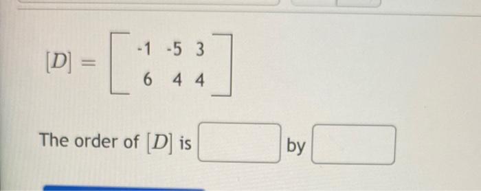 Solved [D]=[−16−5434] The order of [D] is by | Chegg.com