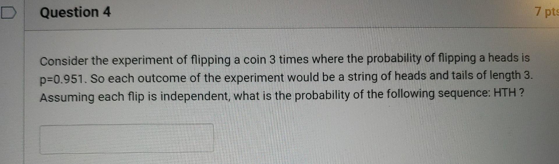 Solved 7 pts Question 4 Consider the experiment of flipping | Chegg.com