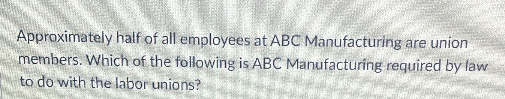 Solved Approximately half of all employees at ABC | Chegg.com