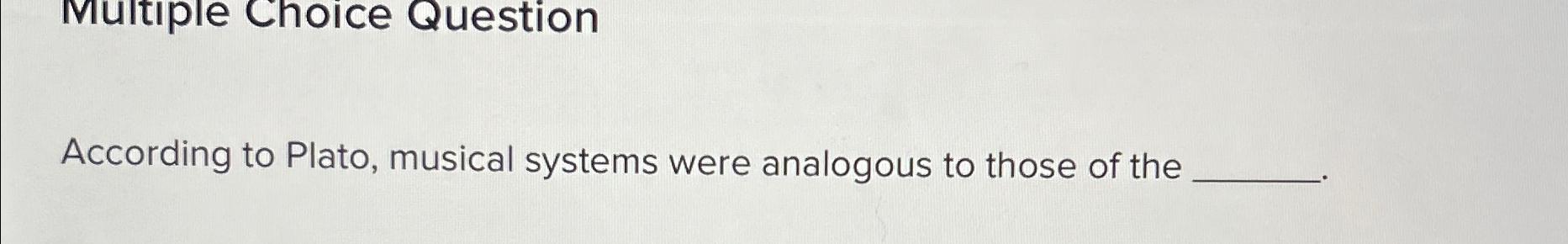 Solved Multiple Choice QuestionAccording to Plato, musical | Chegg.com