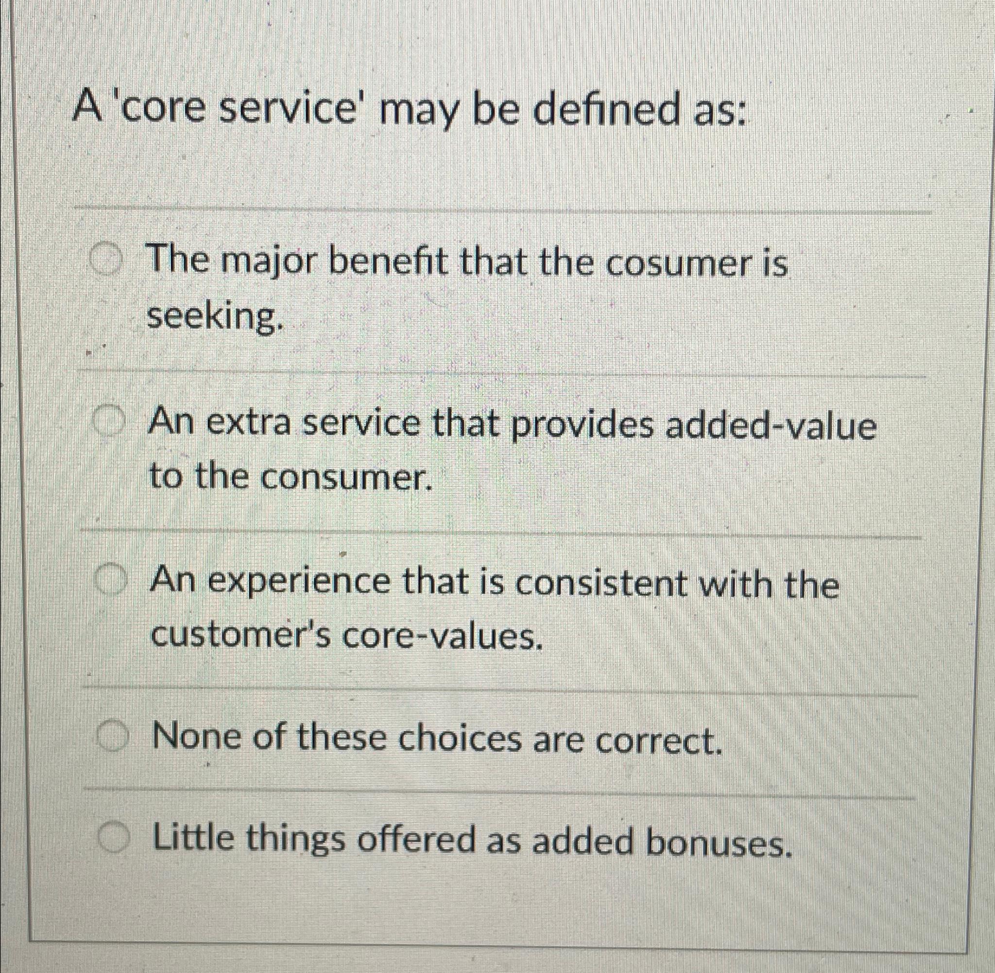 Solved A 'core service' may be defined as:The major benefit | Chegg.com