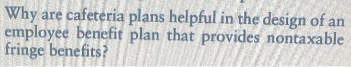 Solved Why are cafeteria plans helpful in the design of an | Chegg.com