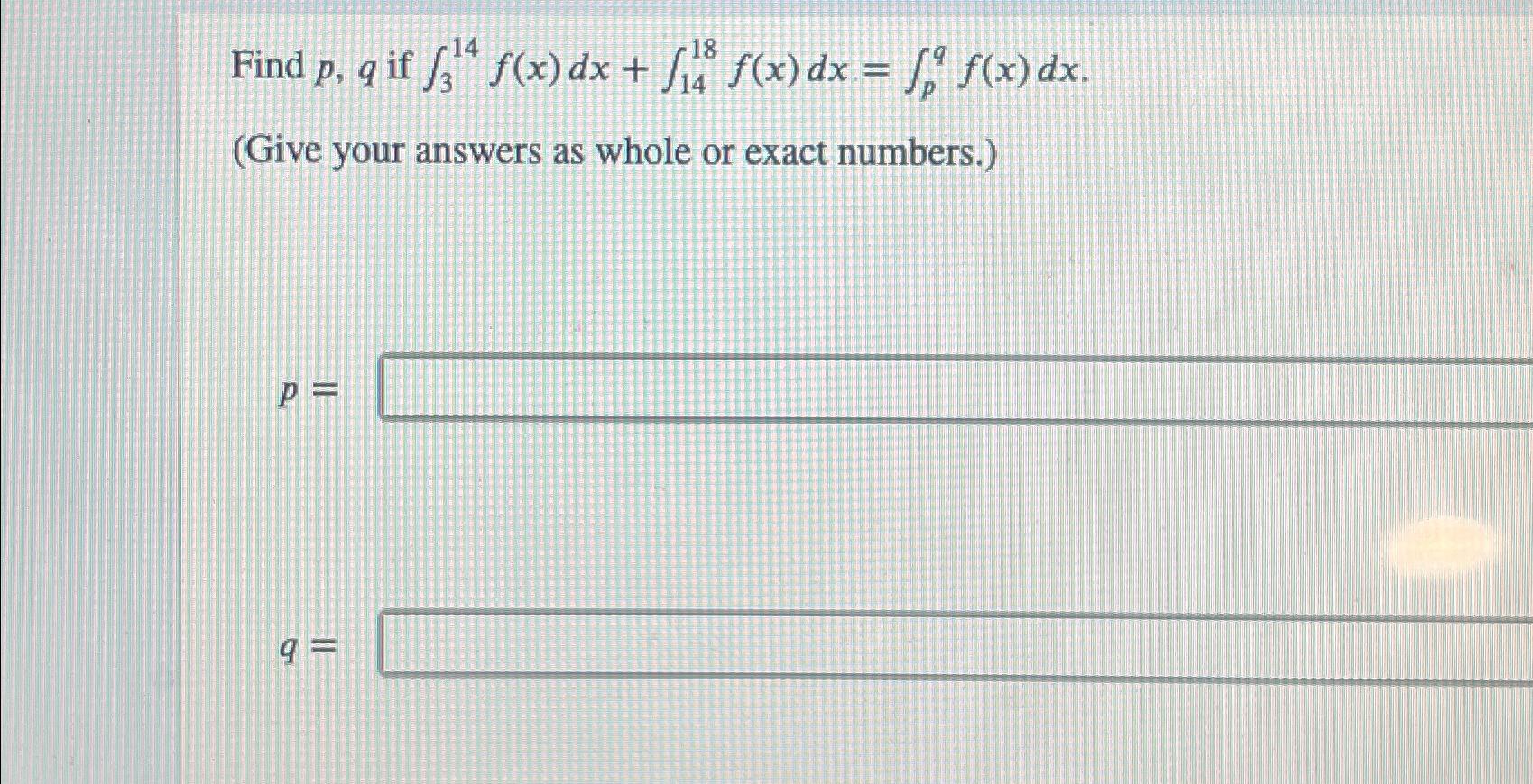 Solved Find p,q ﻿if ∫314f(x)dx+∫1418f(x)dx=∫pqf(x)dx(Give | Chegg.com