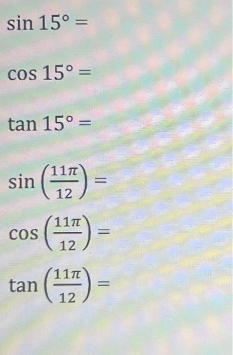 Solved sin15∘=cos15∘=tan15∘=sin(1211π)=cos(1211π)=tan(1211π) | Chegg.com