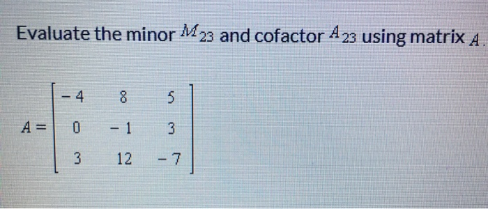 Solved Evaluate the minor M23 and cofactor A23 using matrix | Chegg.com