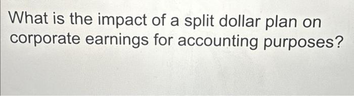 Solved What is the impact of a split dollar plan on | Chegg.com