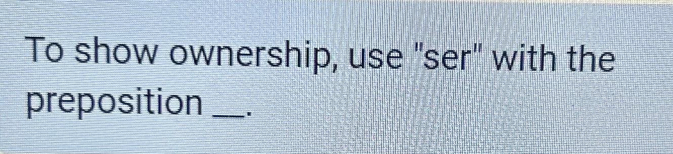 Solved To show ownership, use "ser" with the preposition | Chegg.com