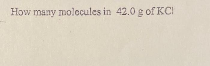 Solved How many molecules in 42.0 g of KCl | Chegg.com